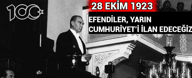 100 yıl önce bugün: “Efendiler, yarın Cumhuriyet’i ilan edeceğiz”